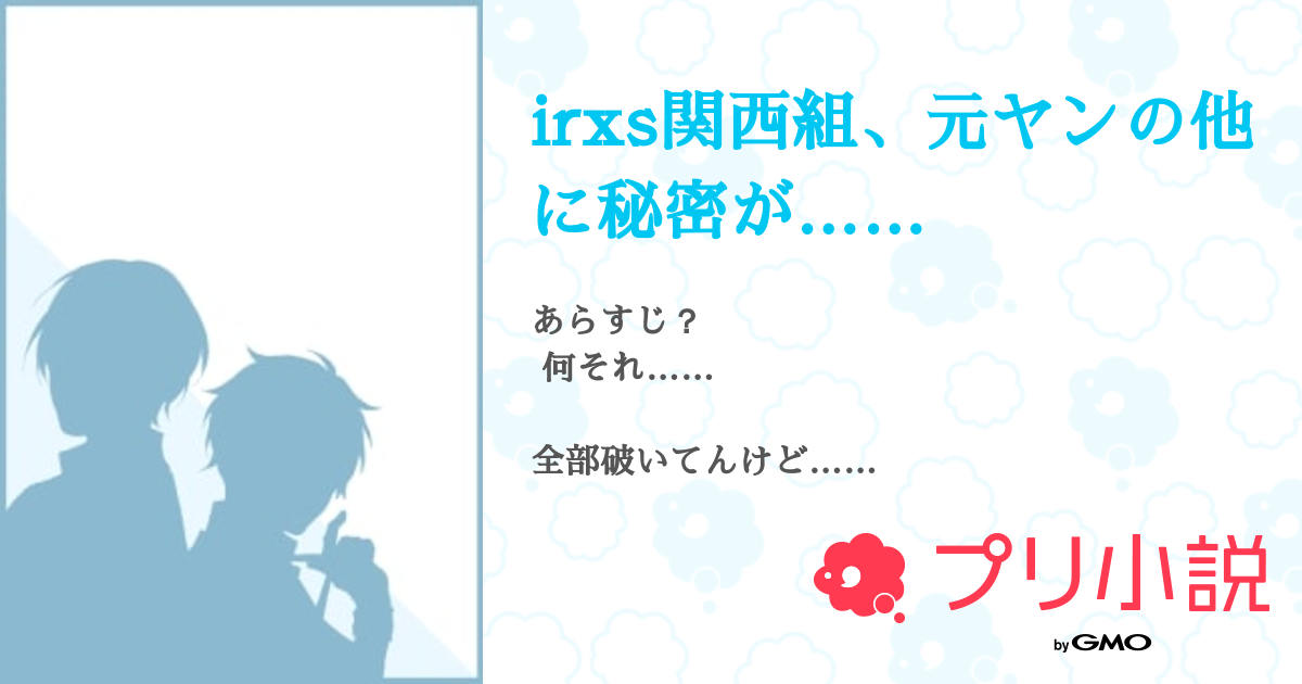 irxs関西組、元ヤンの他に秘密が…… - 全67話 【完結】（ぴよりん@🎲💎さんの小説） | 無料スマホ夢小説ならプリ小説 byGMO